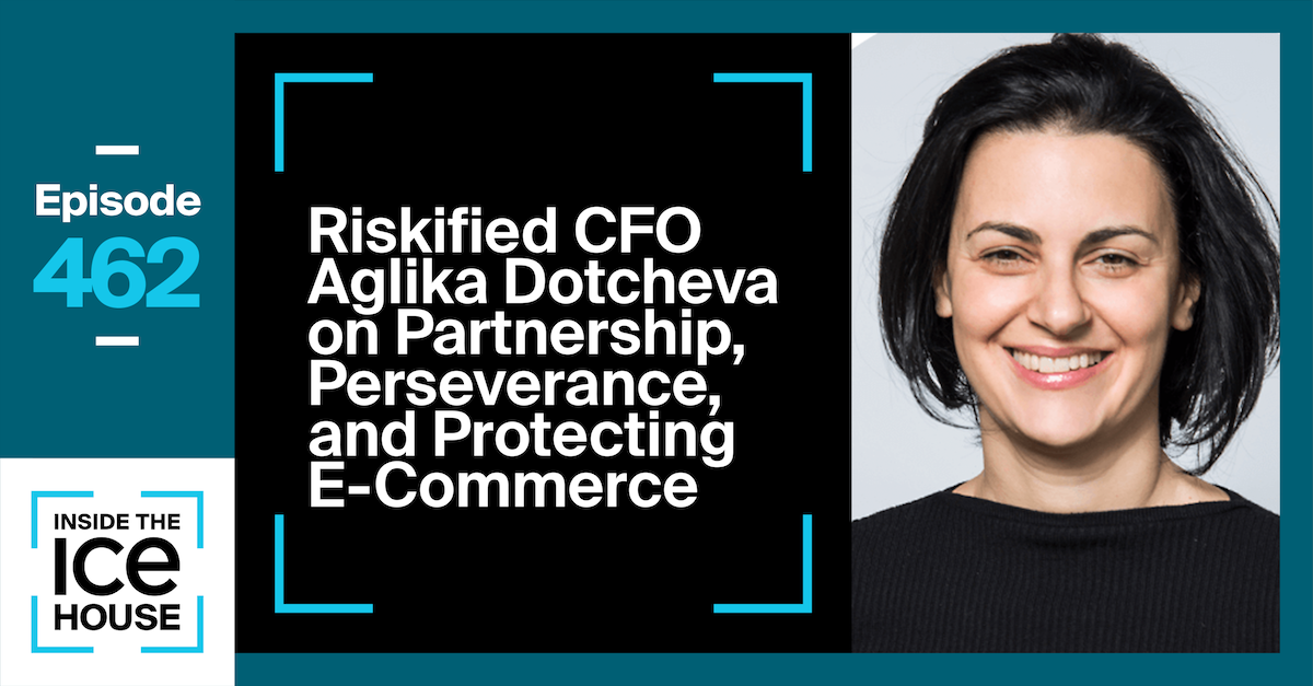 Episode 462: Riskified CFO Aglika Dotcheva on Partnership, Perseverance, and Protecting E-Commerce