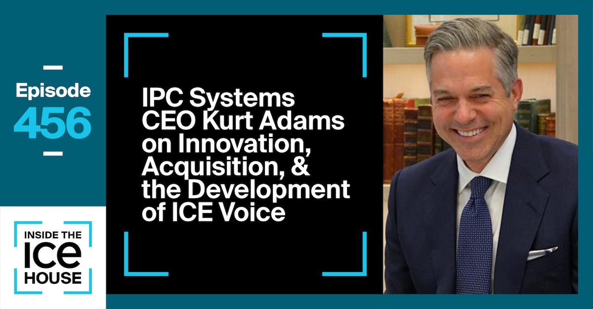 Episode 456: IPC Systems CEO Kurt Adams on Innovation, Acquisition, & the Development of ICE Voice